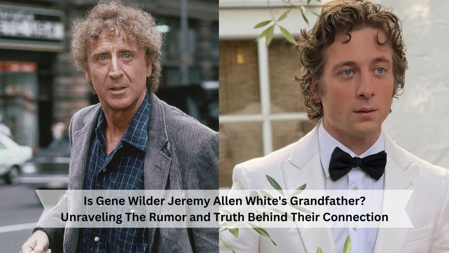 Is Gene Wilder Jeremy Allen White's Grandfather? The Rumor and Truth ...