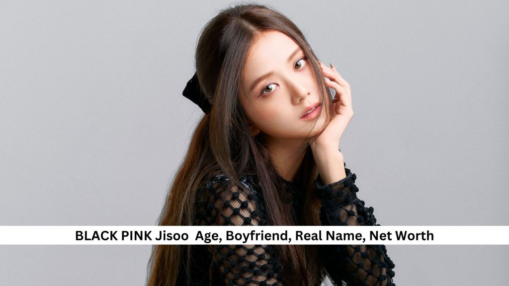 BLACK PINK Jisoo Profile, Age, Boyfriend, Real Name, Net Worth 2024